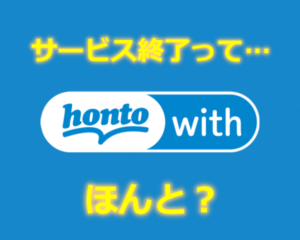 えっ？【honto with】アプリがサービス終了？ほんと？ | ことがらし